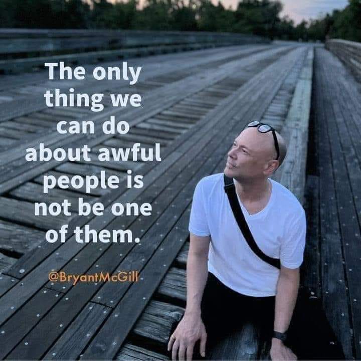 The only thing we can do about awful people is not to become one of ...